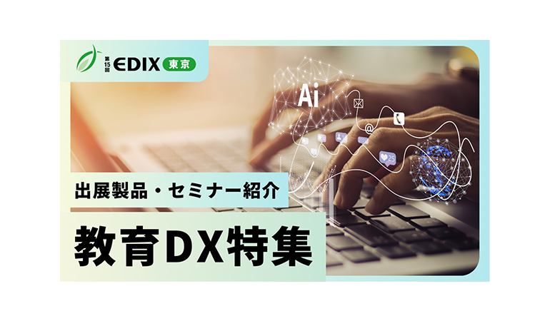「教育DX」を推進したい方必見！EDIX東京で出会える製品・サービスとセミナー特集｜EDIX+