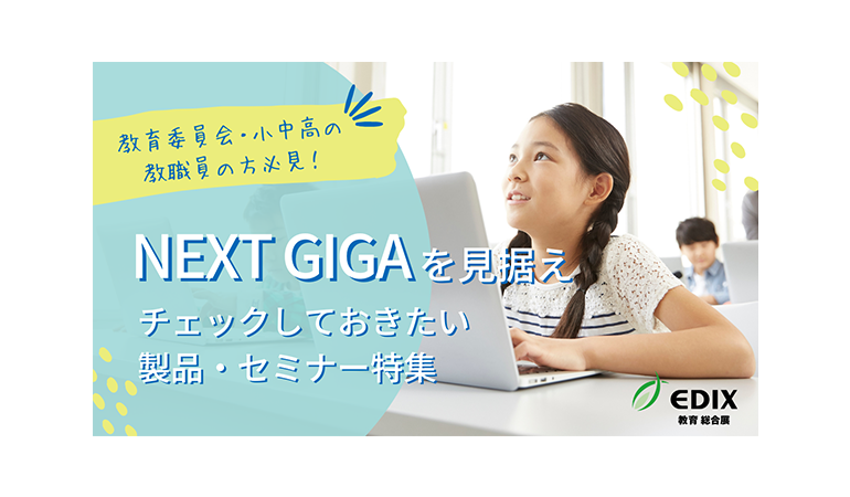 教育委員会・小中高の教職員の方必見！NEXT GIGAを見据え、チェックしておきたい製品・サービスとセミナー特集｜EDIX+