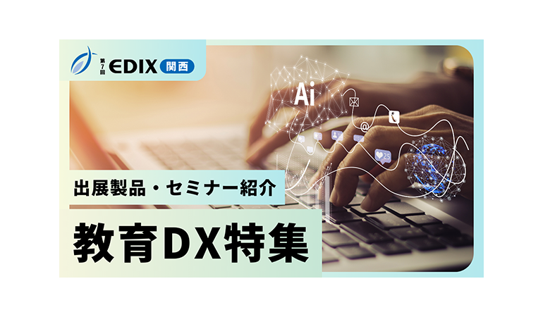「教育DX」を推進したい方必見！EDIX関西で出会える製品・サービスとセミナー特集｜EDIX+