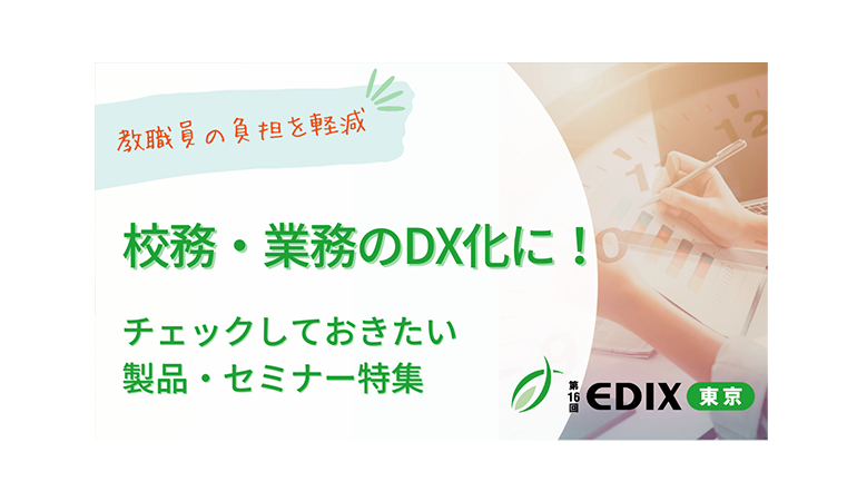 DX化で、教職員の負担を軽減！EDIX東京2025で見られる製品・サービスとセミナー特集｜EDIX+