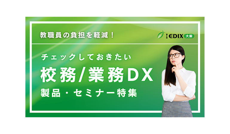 DX化で、教職員の負担を軽減！EDIX大阪2025で見られる製品・サービスとセミナー特集｜EDIX+